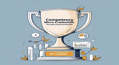 Competency Micro-Credentials – The Latest Trends and Benefits